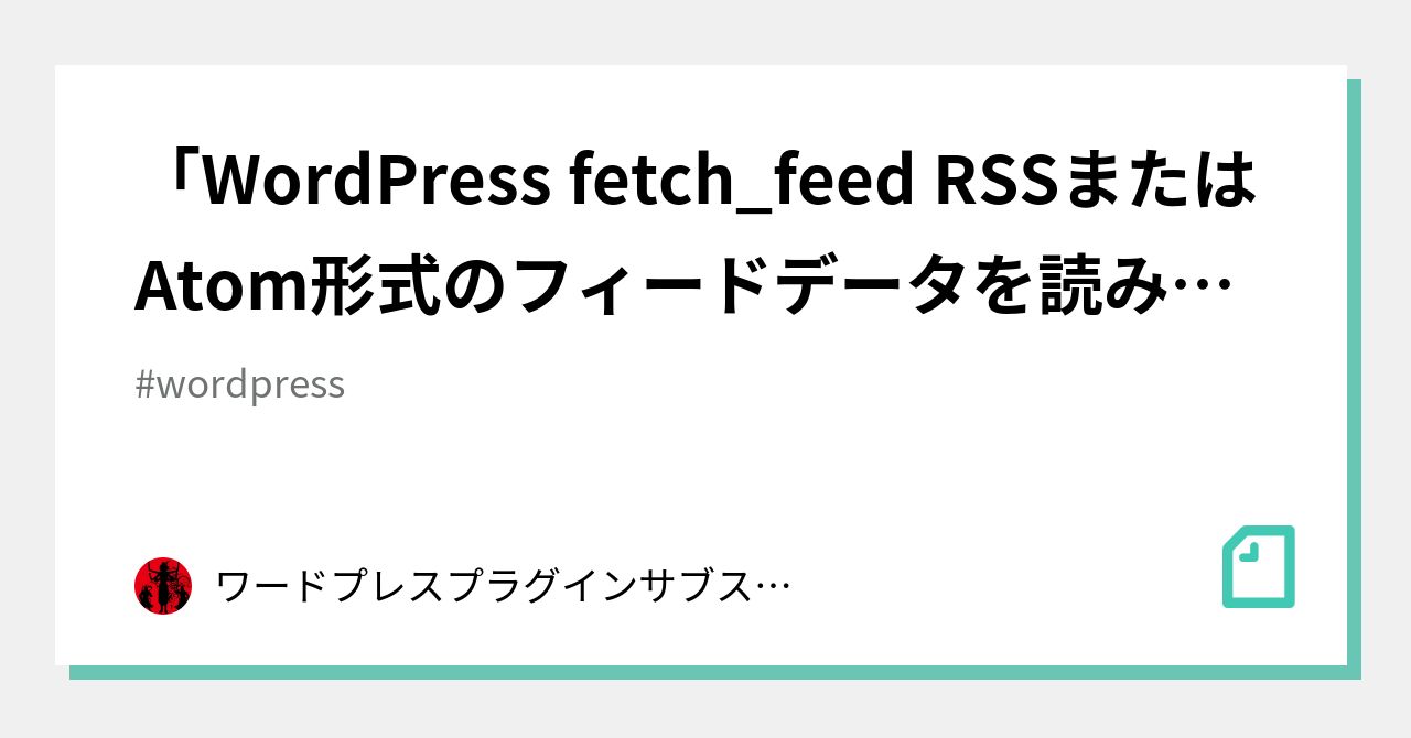 「WordPress fetch_feed RSSまたはAtom形式のフィードデータを読み込む」参考サイトまとめ｜ワードプレスプラグインサブスクプラン