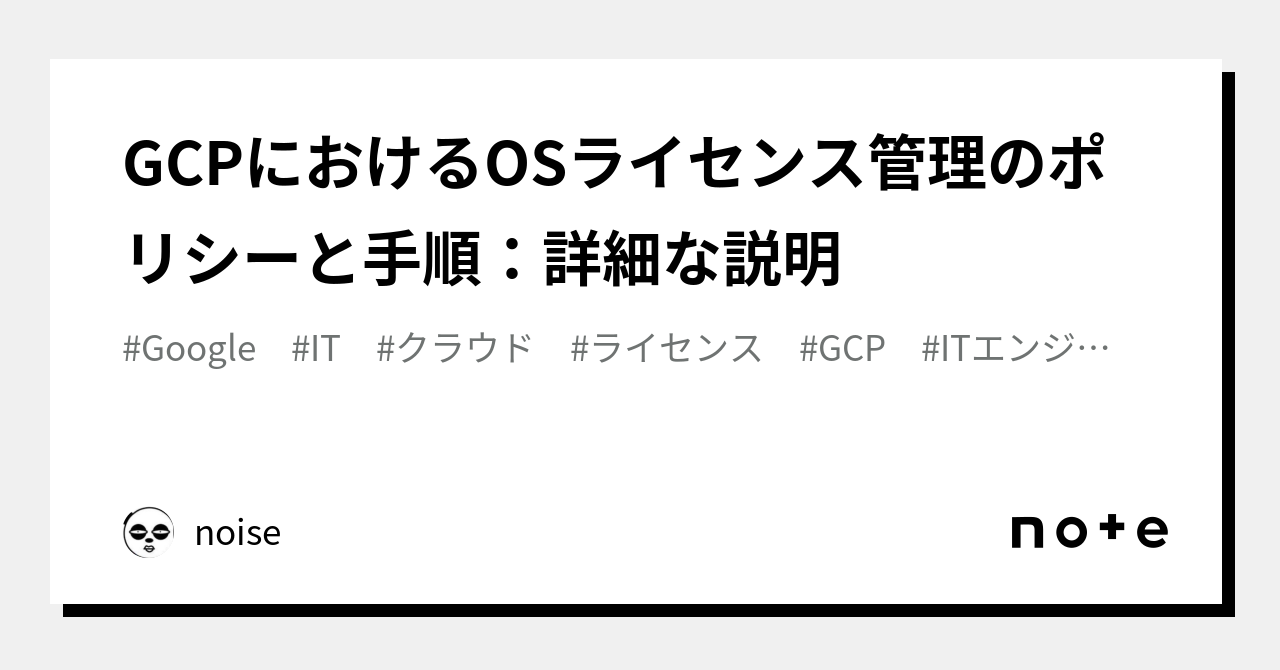 GCPにおけるOSライセンス管理のポリシーと手順：詳細な説明｜noise