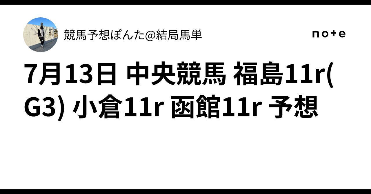 7月13日 中央競馬 福島11r(G3) 小倉11r 函館11r 予想｜競馬予想ぽんた@結局馬単