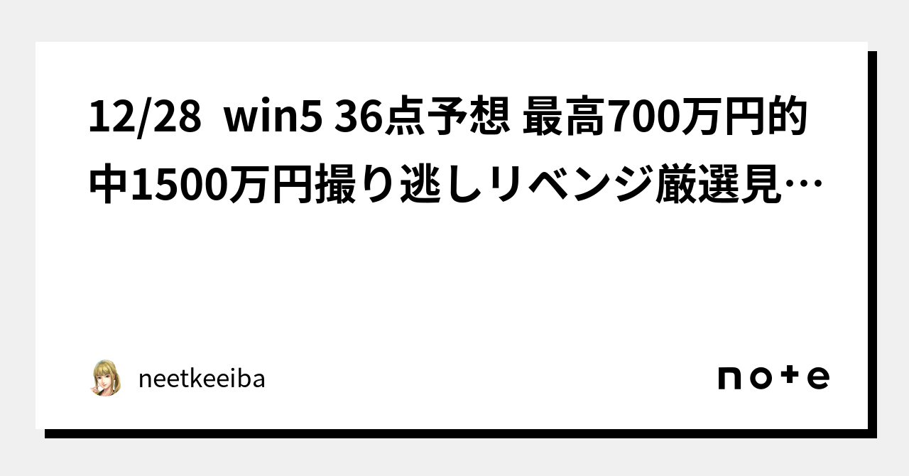 12/28 win5 36点予想‼️ 最高700万円的中🎯🎯🎯1500万円撮り逃しリベンジ厳選見直し完了‼️ 決まれば帯以上‼️ 是非ご期待下さい。｜neetkeeiba｜note