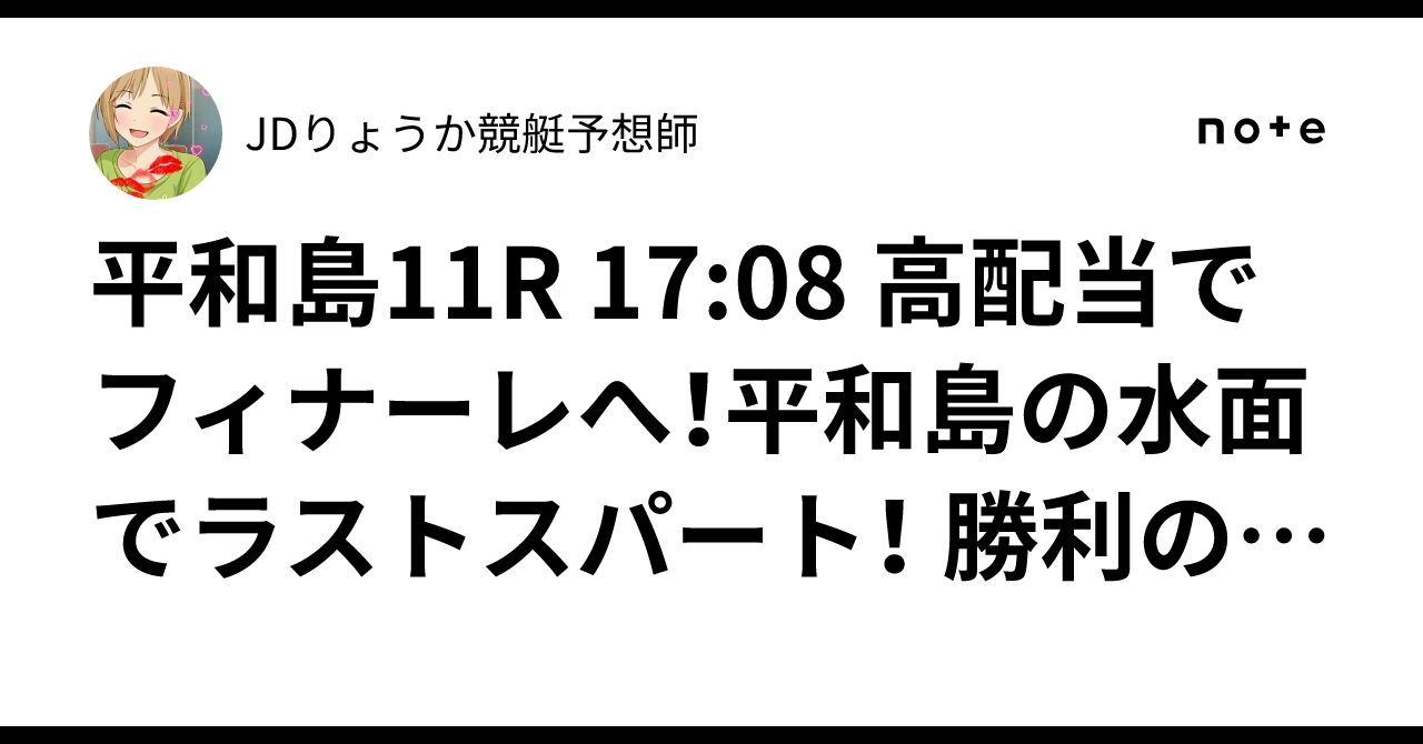 🌟👑 平和島11R 17:08 👑🌟🔥 高配当でフィナーレへ！平和島の水面でラストスパート！🚤💝 🎈 勝利のフィナーレ！🌸｜JDりょうか 💖競艇予想師💖
