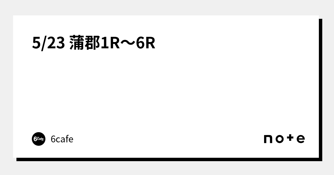 5/23 蒲郡1R〜6R｜6cafe