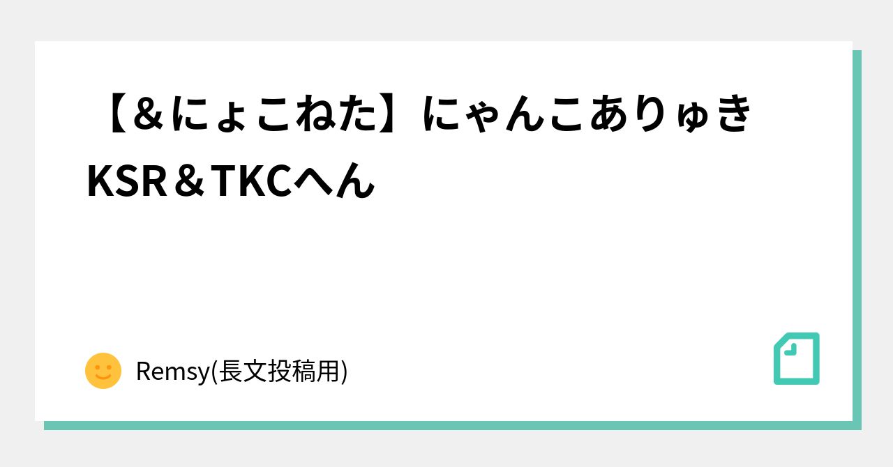 【🦅＆🐱にょこねた】にゃんこ🐱ありゅき KSR＆TKCへん｜Remsy(長文投稿用)｜note