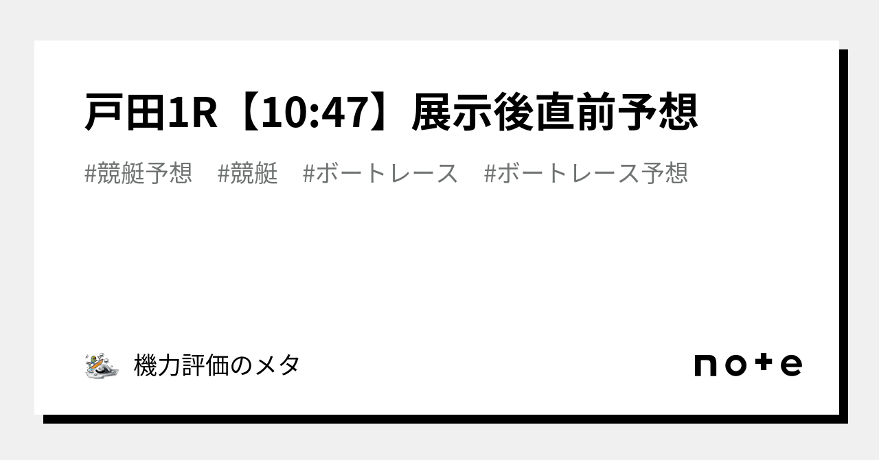 戸田1R【10:47】🔥展示後直前予想｜機力評価のメタ｜note