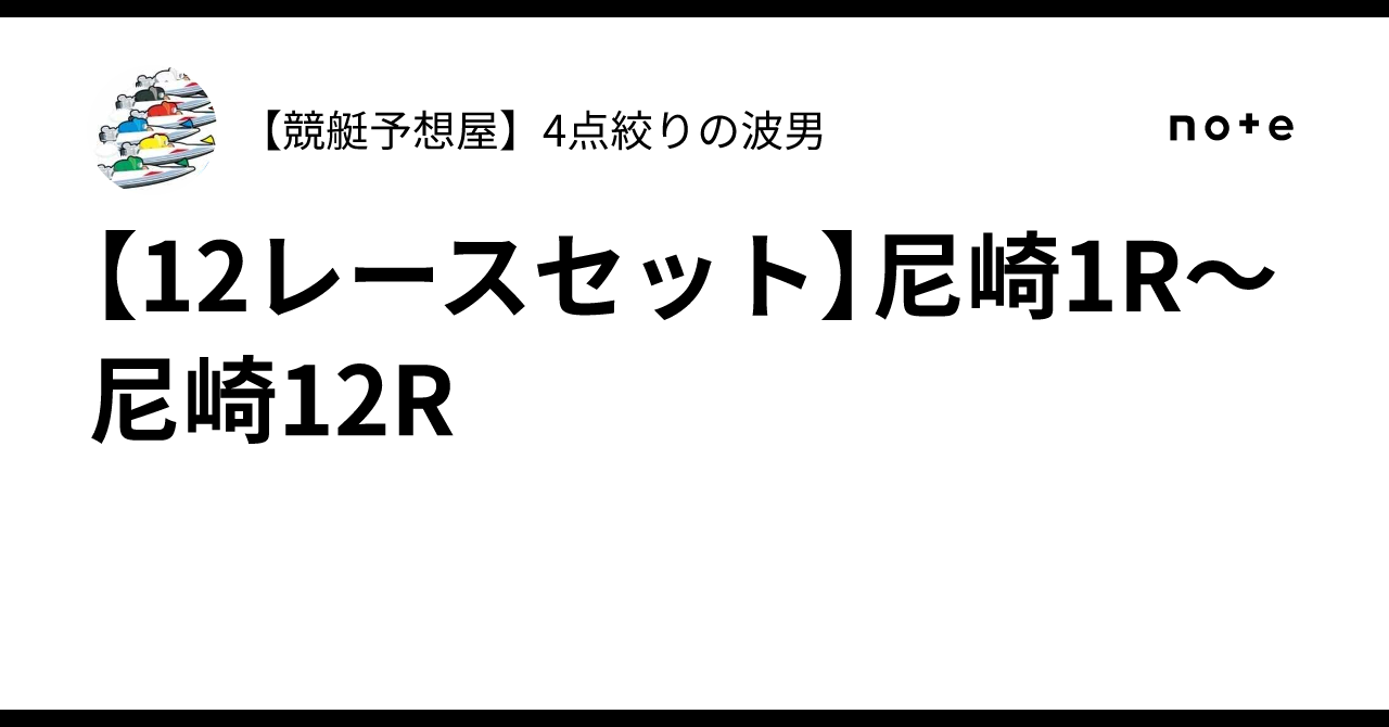 【12レースセット】尼崎1R〜尼崎12R🔥｜【競艇予想屋】4点絞りの波男