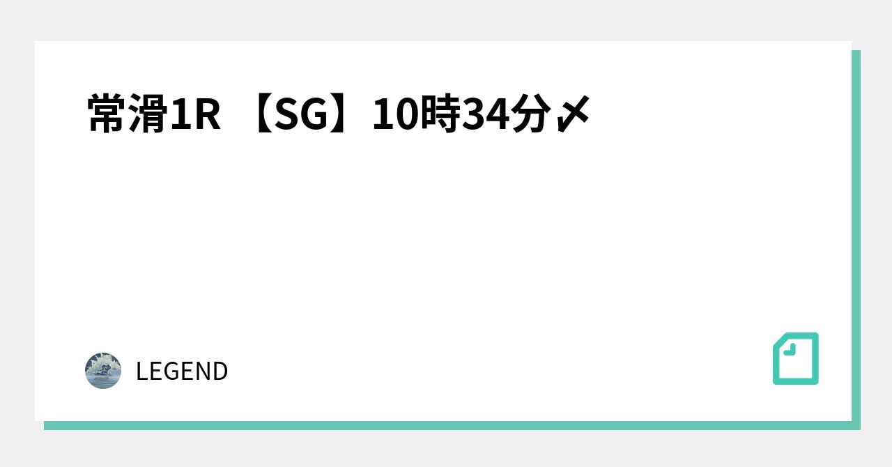常滑1R 【SG】10時34分〆｜🚤LEGEND🚤｜note