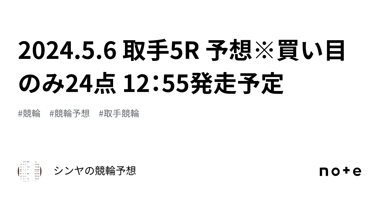 2024.5.6 取手5R 予想※買い目のみ24点 12：55発走予定｜シンヤの競輪予想
