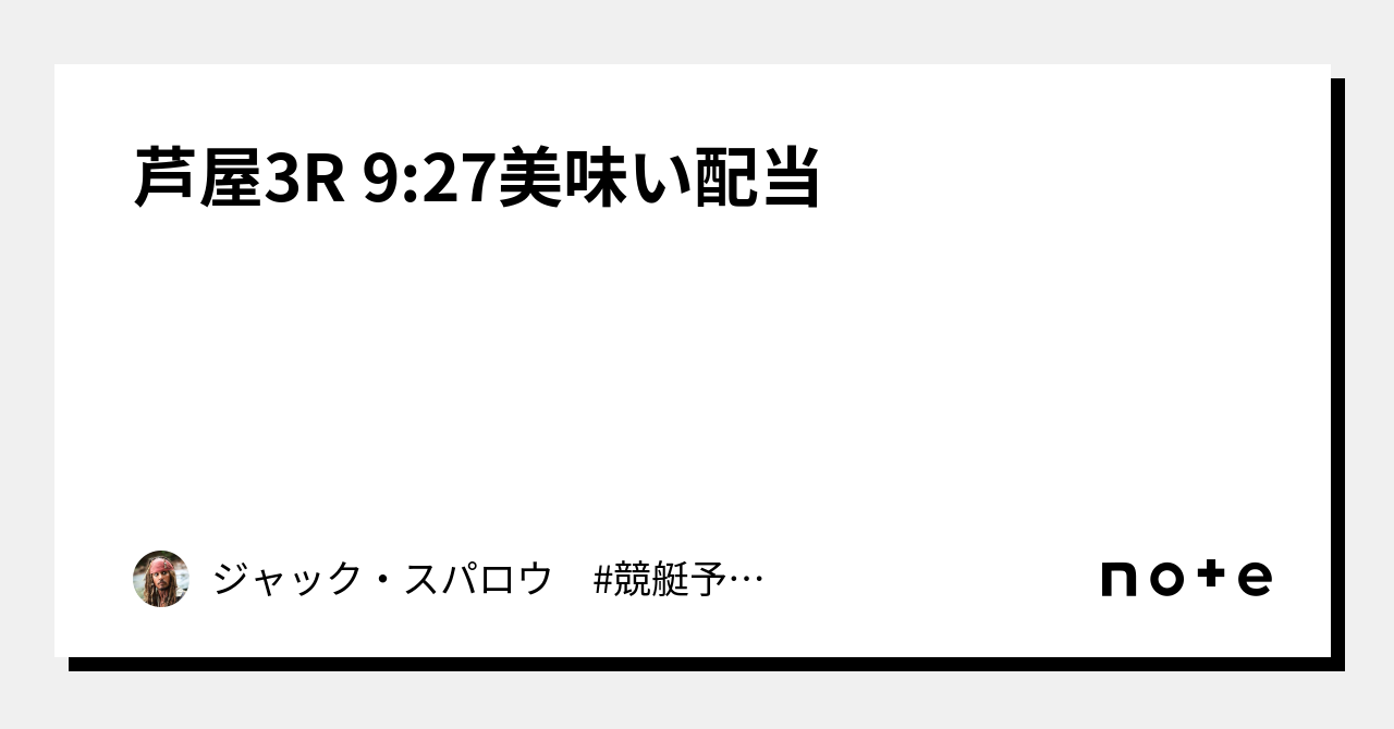 芦屋3R 9:27 ️‍🔥美味い配当 ️‍🔥｜ジャック・スパロウ #競艇予想 #ボートレース｜note