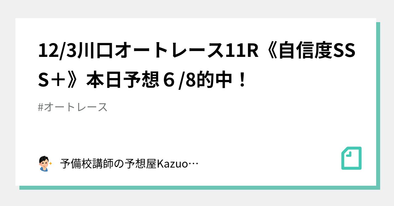 12/3川口オートレース11R《自信度SSS＋》本日予想6/8的中！｜予備校講師の予想屋Kazuo@競馬・オートレース