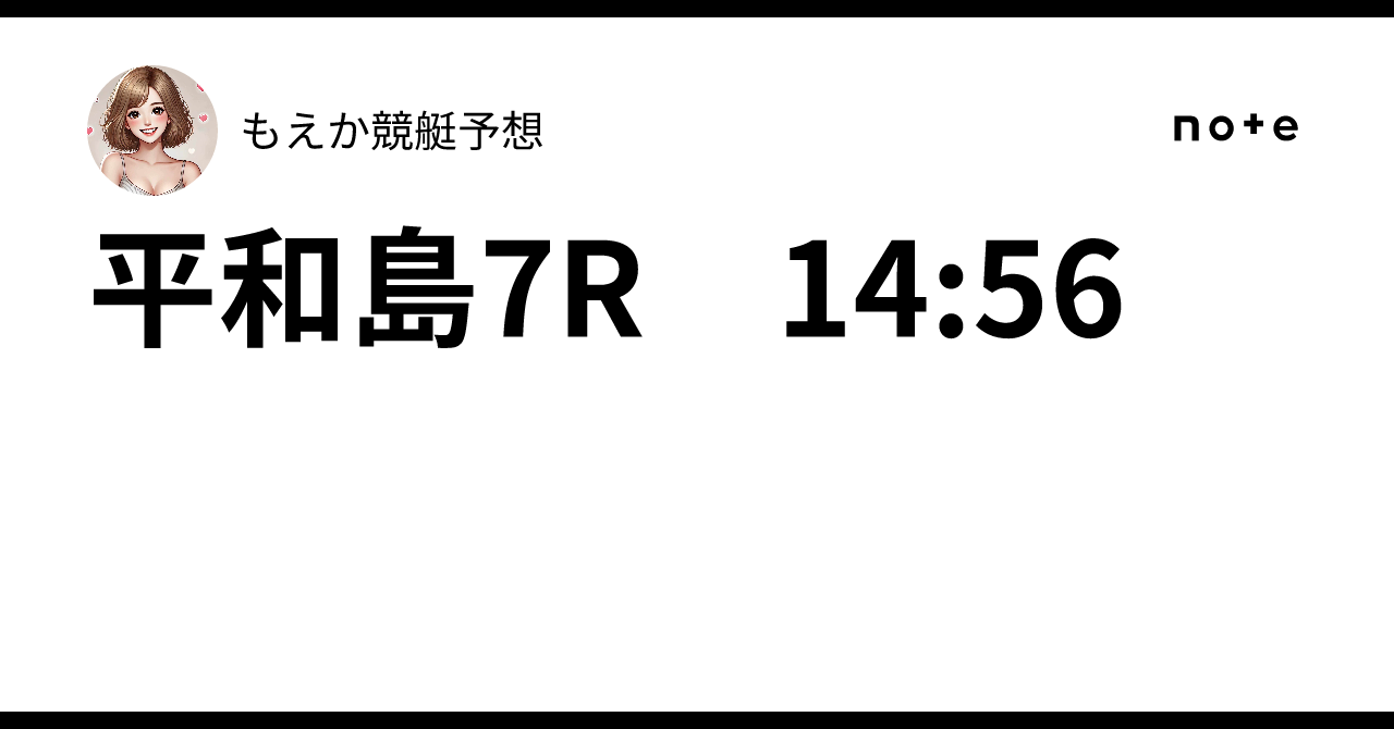 平和島7R 14:56｜もえか 💖競艇予想💖
