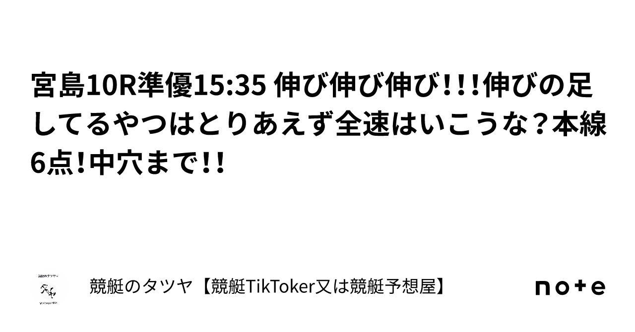 宮島10R準優15:35 伸び伸び伸び！！！伸びの足してるやつはとりあえず全速はいこうな？本線6点！中穴まで！！｜競艇のタツヤ【競艇TikToker又は競艇予想屋】