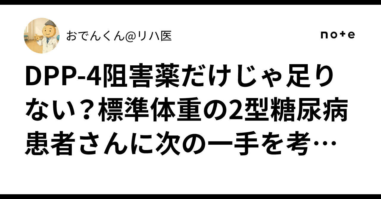 DPP-4阻害薬だけじゃ足りない？標準体重の2型糖尿病患者さんに次の一手を考える｜おでんくん@リハ医