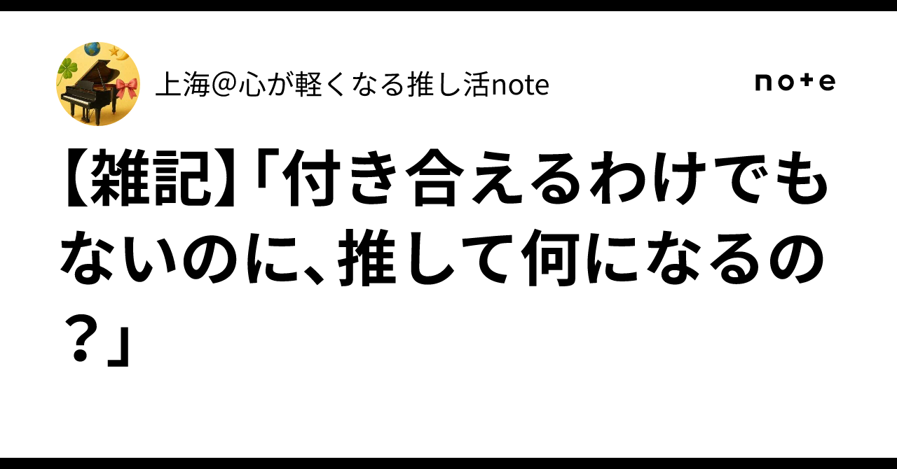 【雑記】「付き合えるわけでもないのに、推して何になるの？」 ｜上海＠心が軽くなる推し活note