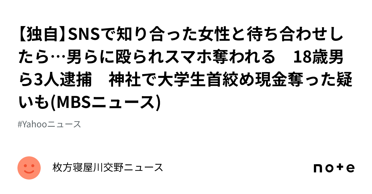 【独自】SNSで知り合った女性と待ち合わせしたら…男らに殴られスマホ奪われる 18歳男ら3人逮捕 神社で大学生首絞め現金奪った疑いも(MBSニュース)｜枚方寝屋川交野ニュース