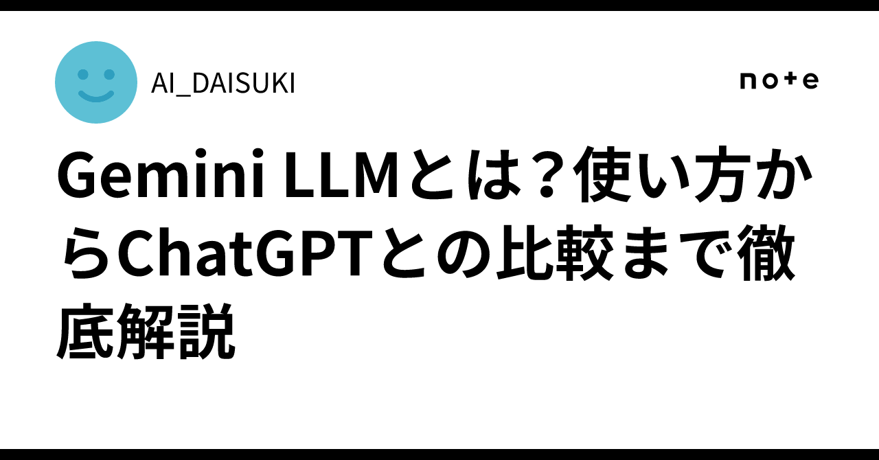 Gemini LLMとは？使い方からChatGPTとの比較まで徹底解説｜AI_DAISUKI