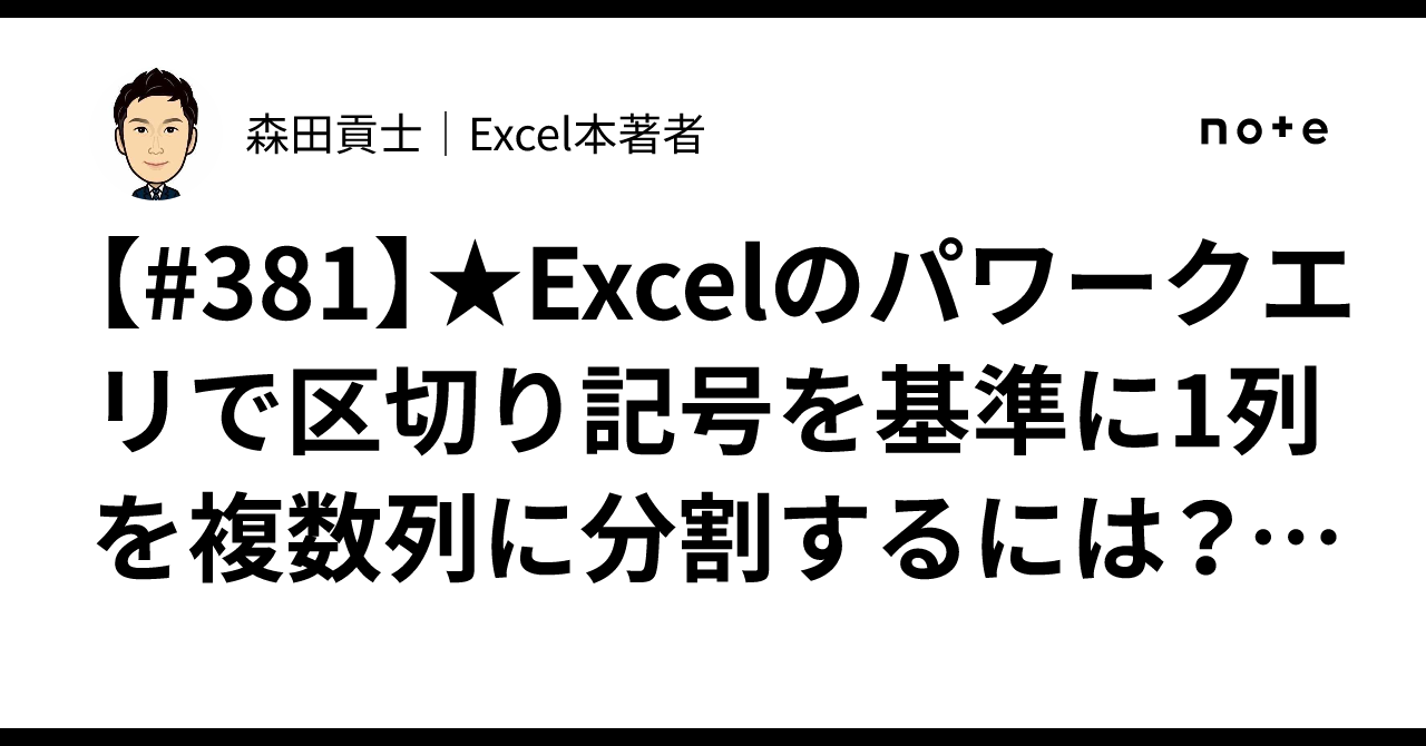381】★Excelのパワークエリで区切り記号を基準に1列を複数列に分割するには？（メルマガバックナンバー）｜森田貢士｜Excel本著者