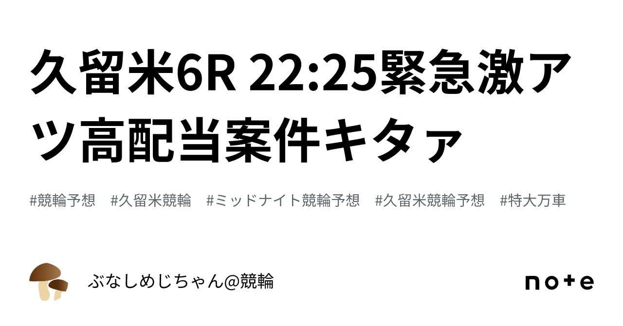 久留米6R 22:25🔥🆘緊急激アツ高配当案件キタァ🆘🔥｜ぶなしめじちゃん@競輪
