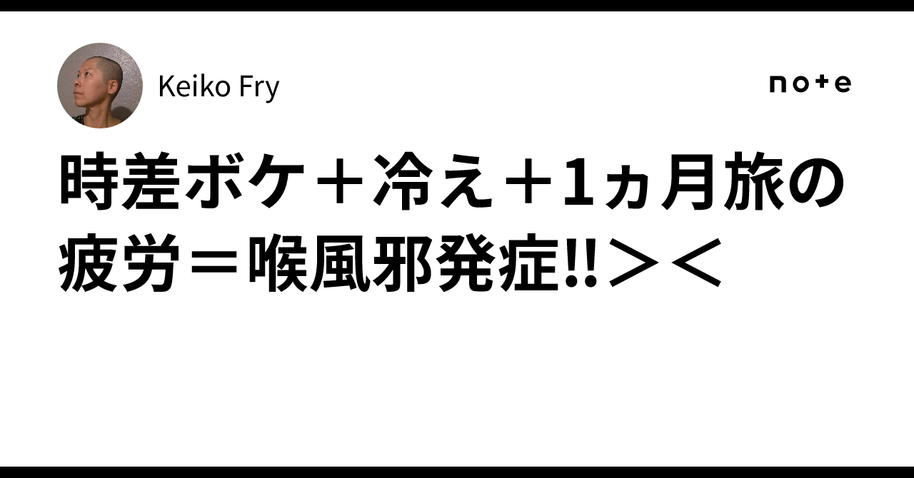 時差ボケ＋冷え＋1ヵ月旅の疲労＝喉風邪発症‼＞＜｜Keiko Fry