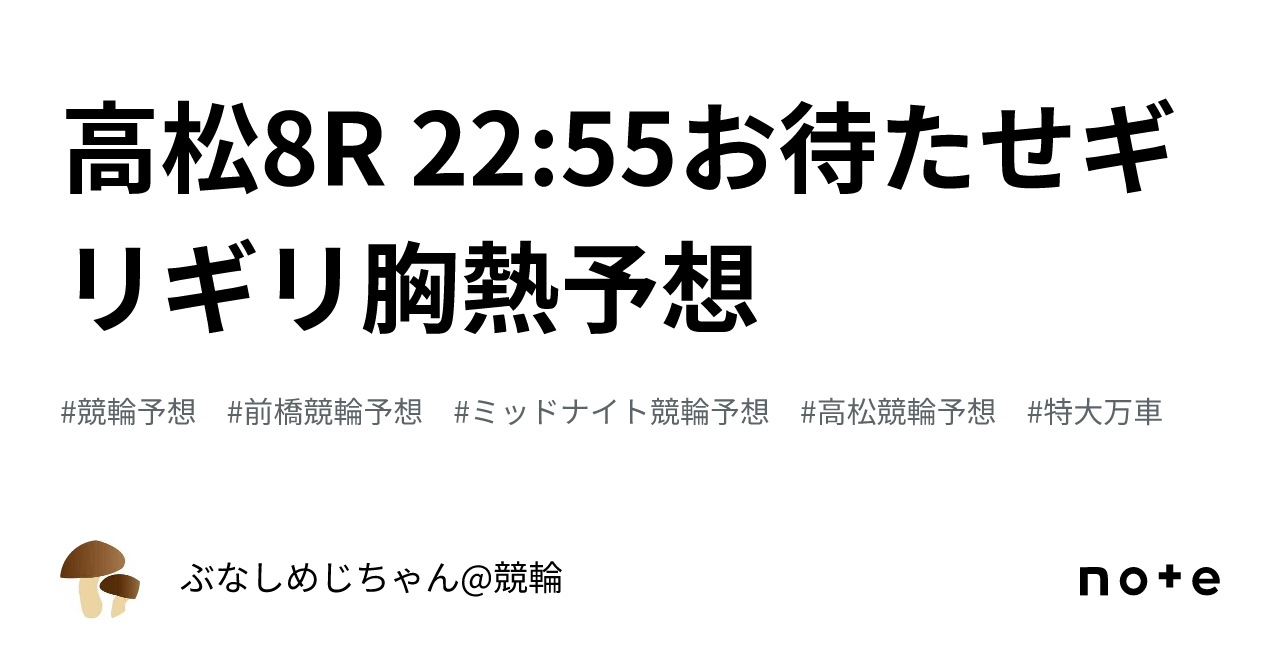 高松8R 22:55🔥🙌お待たせギリギリ胸熱予想🙌🔥｜ぶなしめじちゃん@競輪