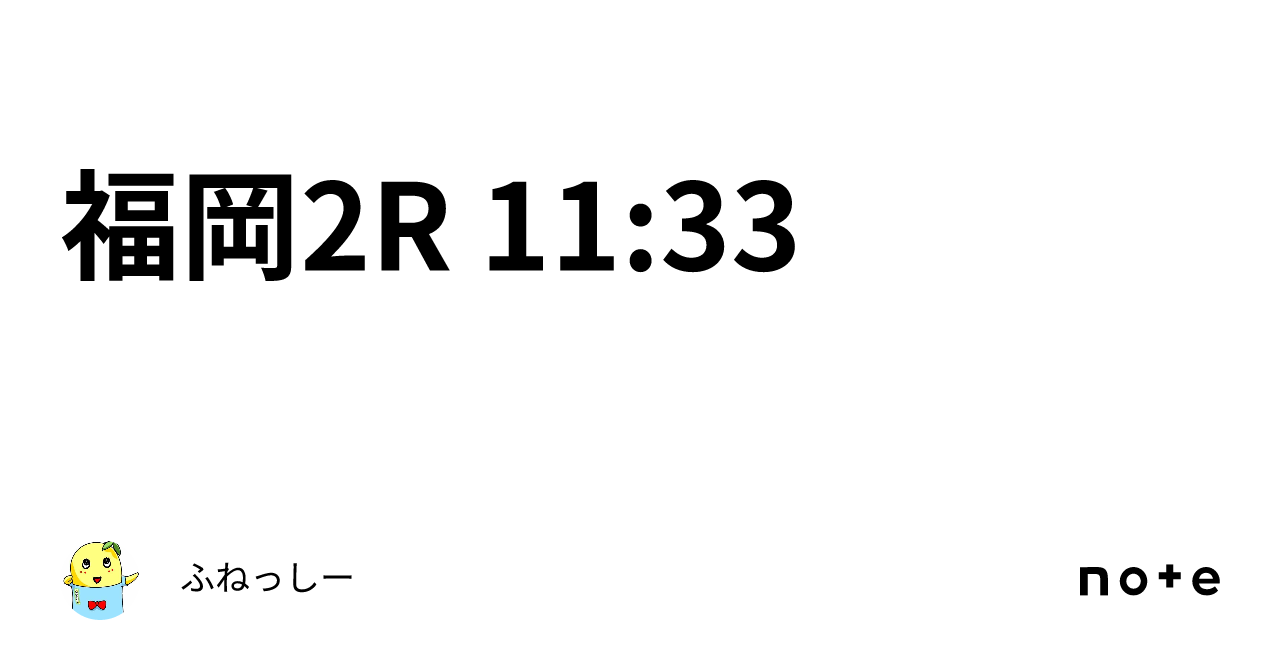 福岡2R 11:33｜ふねっしー