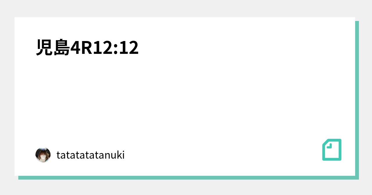児島4R12:12｜tatatatatanuki