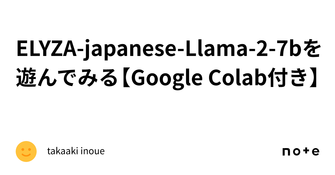 ELYZA-japanese-Llama-2-7bを遊んでみる【Google Colab付き】｜takaaki inoue