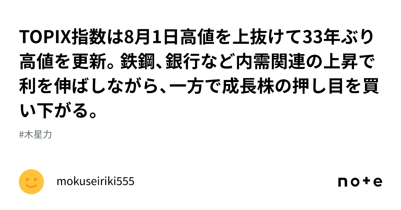 TOPIX指数は8月1日高値を上抜けて33年ぶり高値を更新。鉄鋼、銀行など内需関連の上昇で利を伸ばしながら、一方で成長株の押し目を買い下がる。｜mokuseiriki555