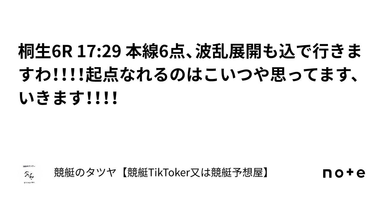 桐生6R 17:29 本線6点、波乱展開も込で行きますわ！！！！起点なれるのはこいつや思ってます、いきます！！！！｜競艇のタツヤ【競艇TikToker又は競艇予想屋】