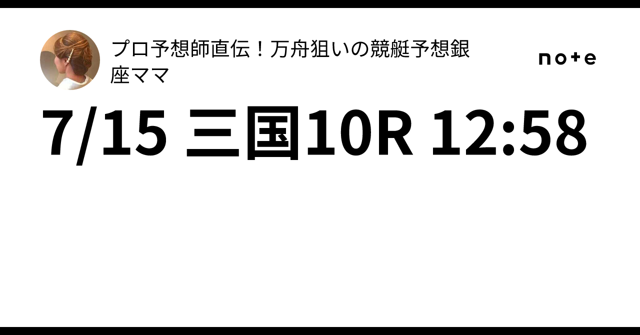 7/15 三国10R 12:58｜プロ予想師直伝！万舟狙いの競艇予想🥂銀座ママ🥂