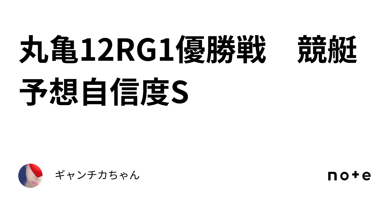 丸亀12R🚤G1👑優勝戦🏆️ 競艇予想 ️自信度S｜ギャンチカちゃん ️