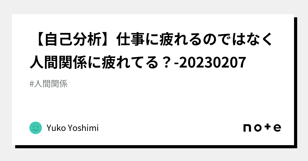 【自己分析】仕事に疲れるのではなく人間関係に疲れてる？-20230207｜Yuko Yoshimi｜note