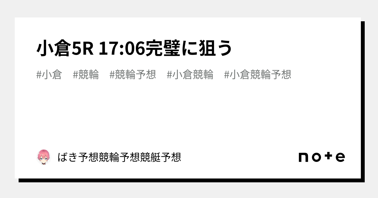 小倉5R 17:06🎯🎯完璧に狙う🔥🔥｜ばき予想🔥🔥競輪予想競艇予想｜note