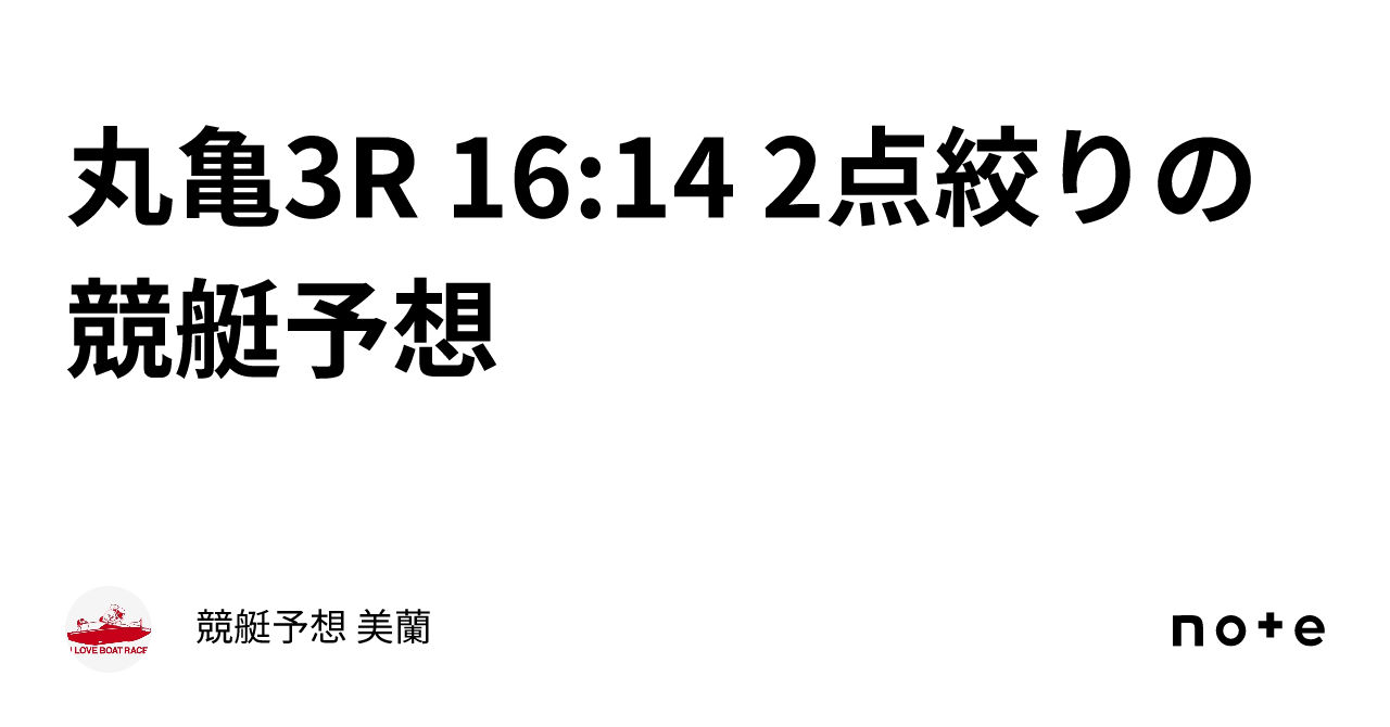丸亀3R 16:14 🔥2点絞りの競艇予想🔥｜競艇予想 美蘭🐺