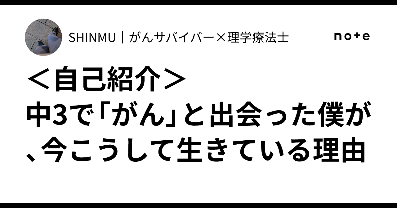 ＜自己紹介＞ 中3で「がん」と出会った僕が、今こうして生きている理由｜SHINMU｜がんサバイバー×理学療法士