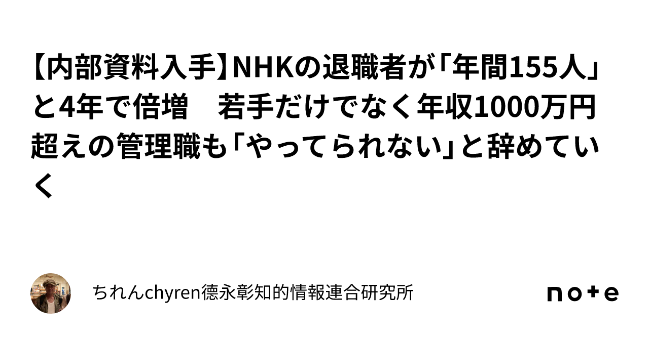 【内部資料入手】NHKの退職者が「年間155人」と4年で倍増 若手だけでなく年収1000万円超えの管理職も「やってられない」と辞めていく｜ちれんchyren⭐️德永彰知的情報連合研究所