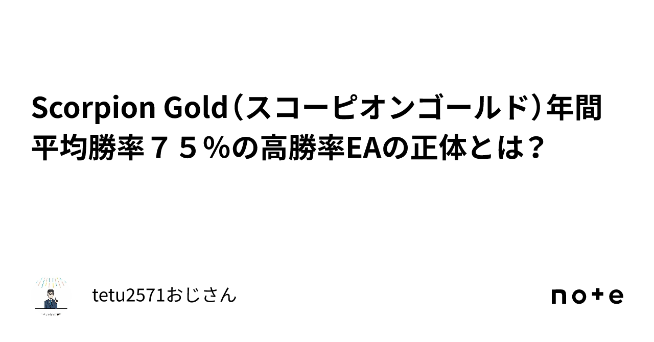 Scorpion Gold（スコーピオンゴールド）年間平均勝率75％の高勝率EAの正体とは？｜tetu2571おじさん