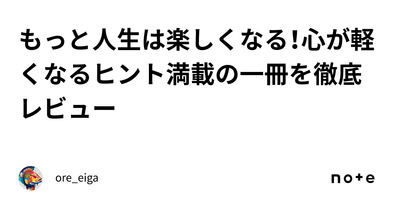 もっと人生は楽しくなる！心が軽くなるヒント満載の一冊を徹底レビュー｜ore_eiga