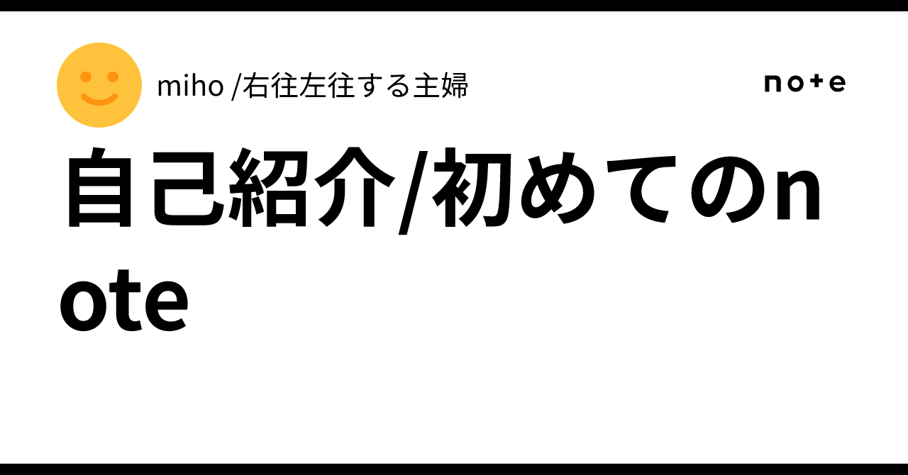 自己紹介/初めてのnote｜miho /右往左往する主婦