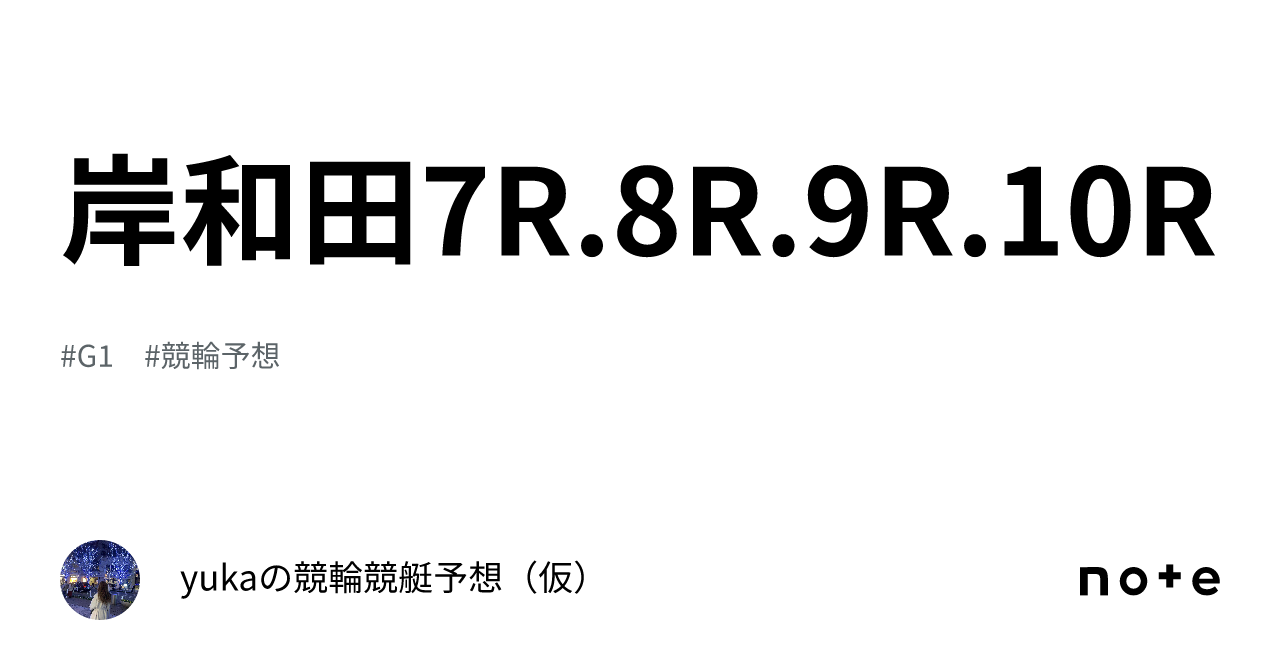 岸和田7R.8R.9R.10R｜yukaの競輪🚴‍♀️競艇予想🚤 （仮）