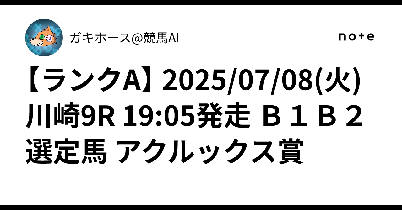 【ランクA】 2025/07/08(火) 川崎9R 19:05発走 B1B2選定馬 アクルックス賞｜ガキホース@競馬AI