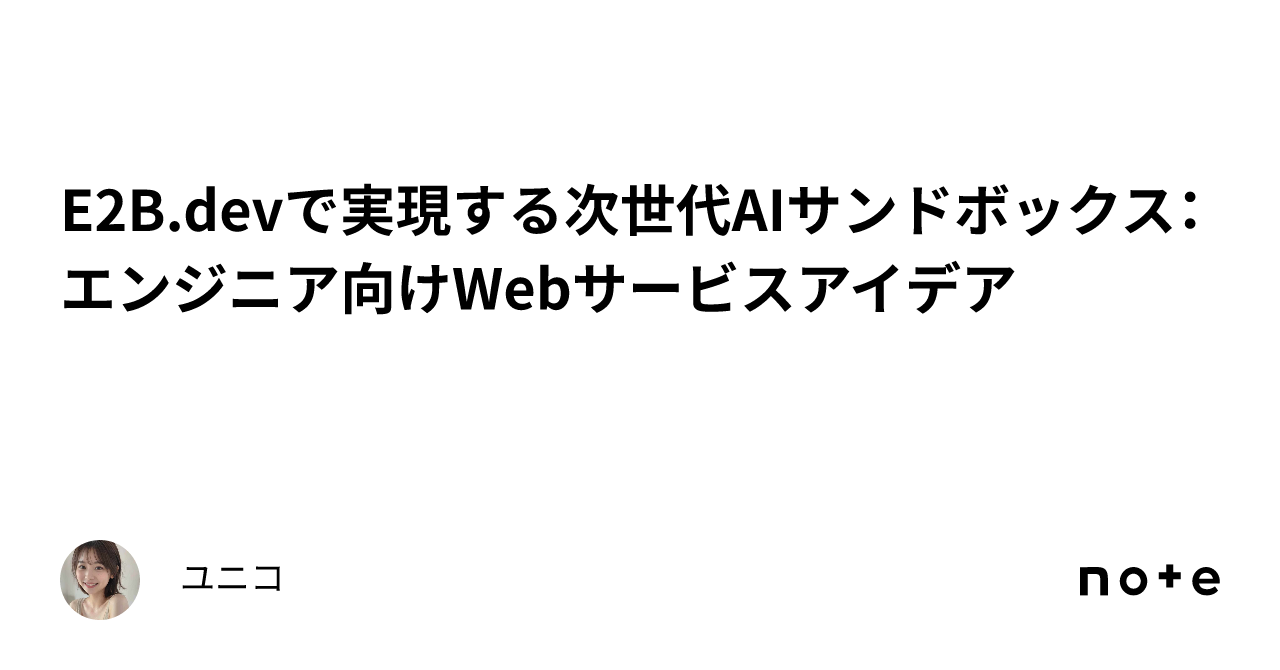 E2B.devで実現する次世代AIサンドボックス：エンジニア向けWebサービスアイデア｜ユニコ🦄 AIエージェント開発の人