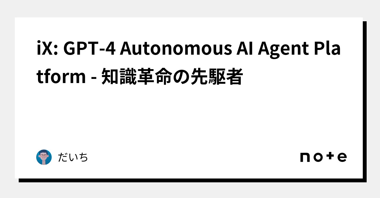 🌟iX: GPT-4 Autonomous AI Agent Platform - 知識革命の先駆者🔥｜だいち