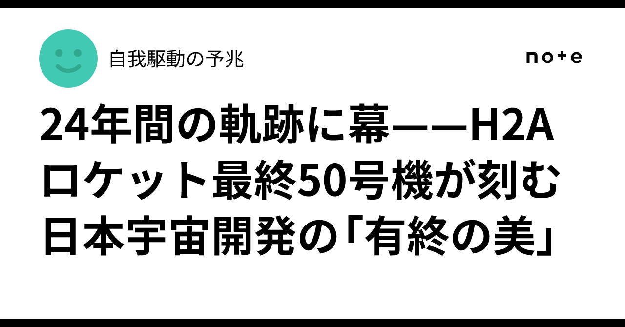 24年間の軌跡に幕——H2Aロケット最終50号機が刻む日本宇宙開発の「有終の美」｜思考実験ノート