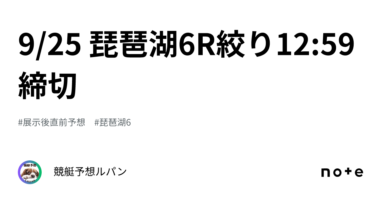 9/25 琵琶湖6R🔥絞り🔥12:59締切｜競艇予想🔥ルパン