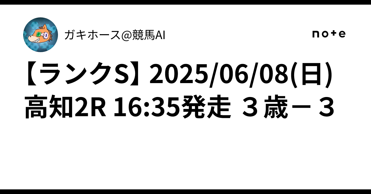 【ランクS】 2025/06/08(日) 高知2R 16:35発走 3歳－3 ｜ガキホース@競馬AI