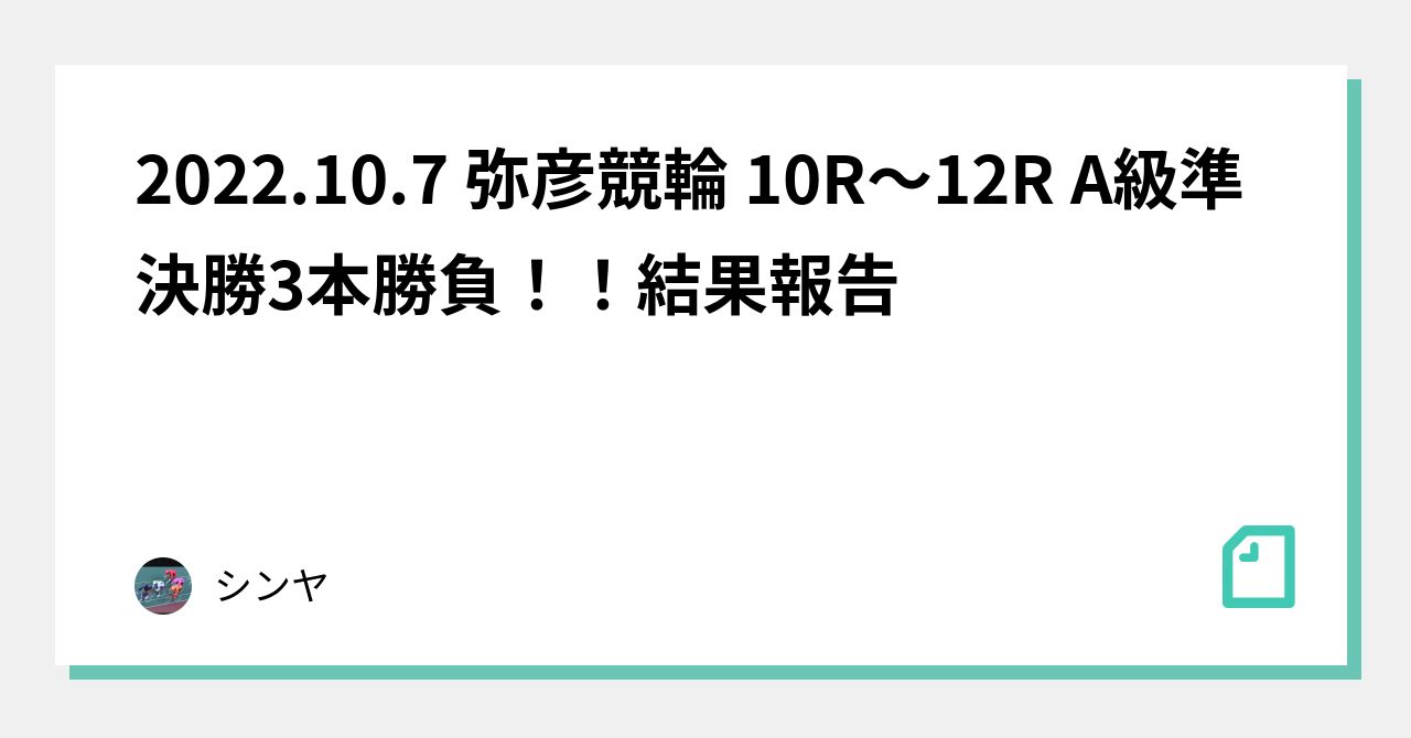 2022.10.7 弥彦競輪 10R〜12R A級準決勝3本勝負！！結果報告｜シンヤの競輪予想｜note