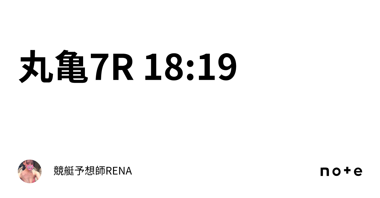 丸亀7R 18:19｜💖競艇予想師RENA💖