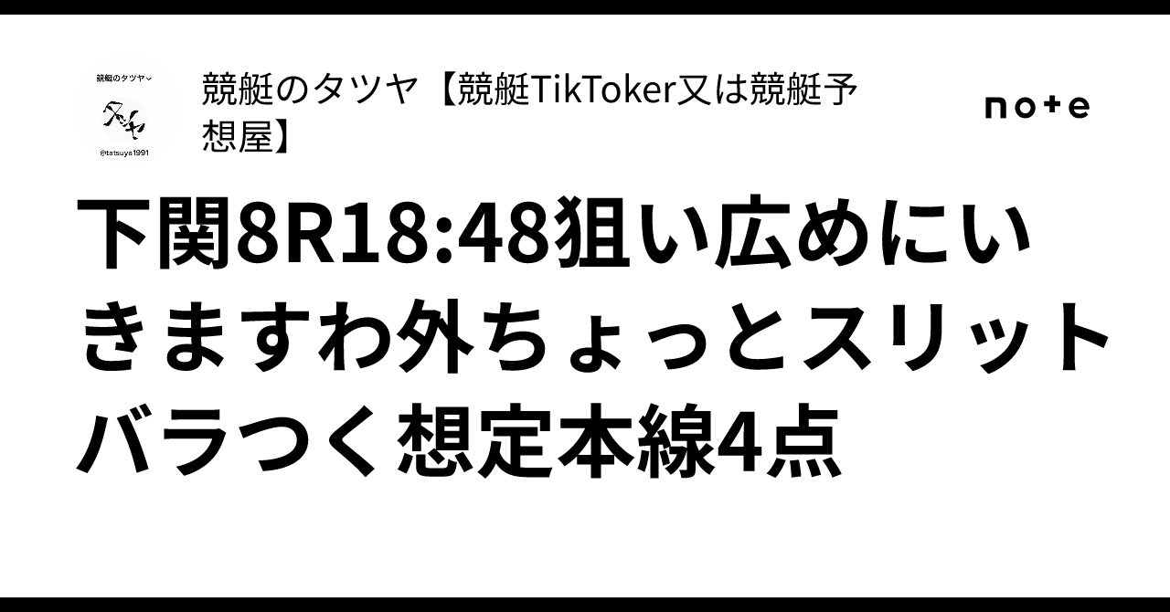 下関8R18:48狙い広めにいきますわ外ちょっとスリットバラつく想定本線4点｜競艇のタツヤ【競艇TikToker又は競艇予想屋】