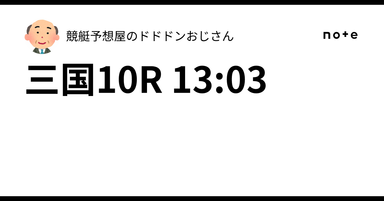 三国10R 13:03｜競艇予想屋のドドドンおじさん