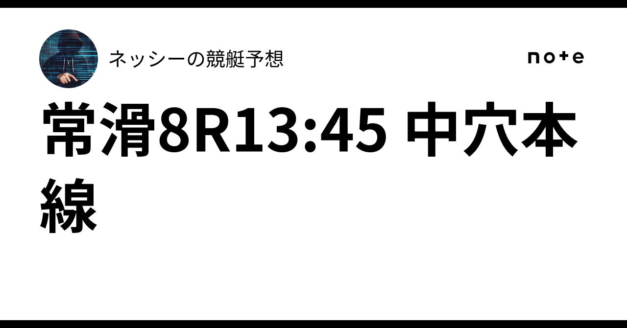 常滑8R13:45 中穴本線㊗️｜ネッシーの競艇予想🚤